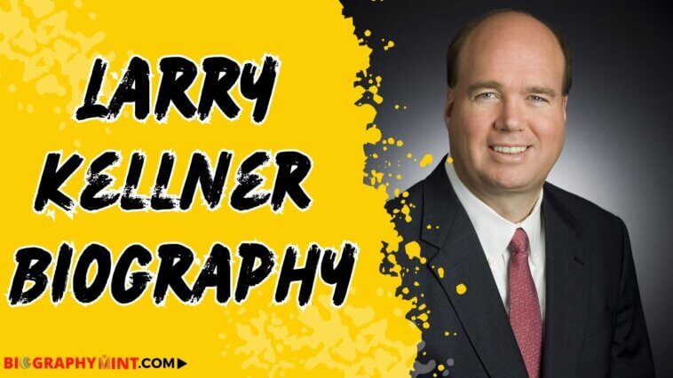 Larry Kellner Age, Height, Family, Wife, Biography, More